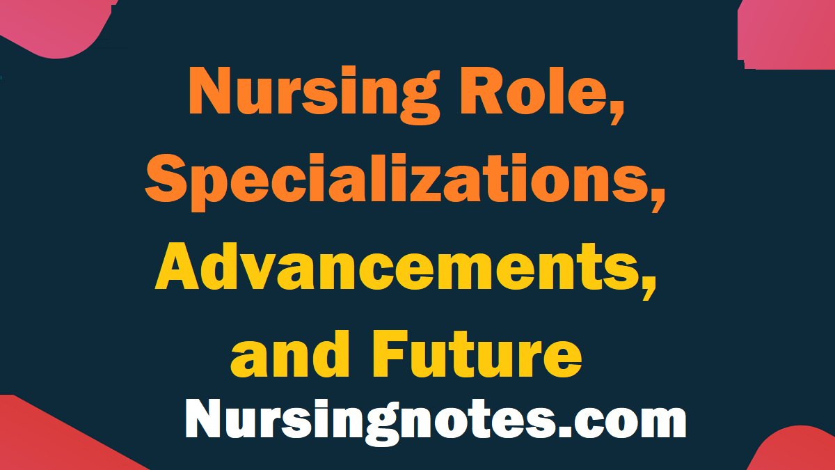 Nursing: Role Specializations Advancements, and Future - NursingNotes